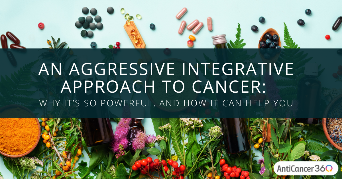 An "Aggressive Integrative Approach" To Cancer: Why It’s So Powerful ...
