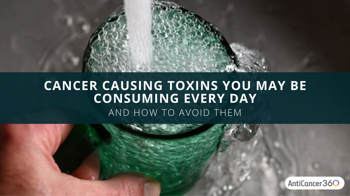 Cancer Causing Toxins You May Be Consuming Every Day, and How to Avoid Them