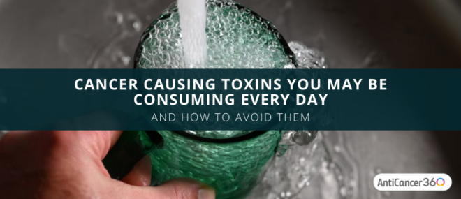 Cancer Causing Toxins You May Be Consuming Every Day, and How to Avoid Them